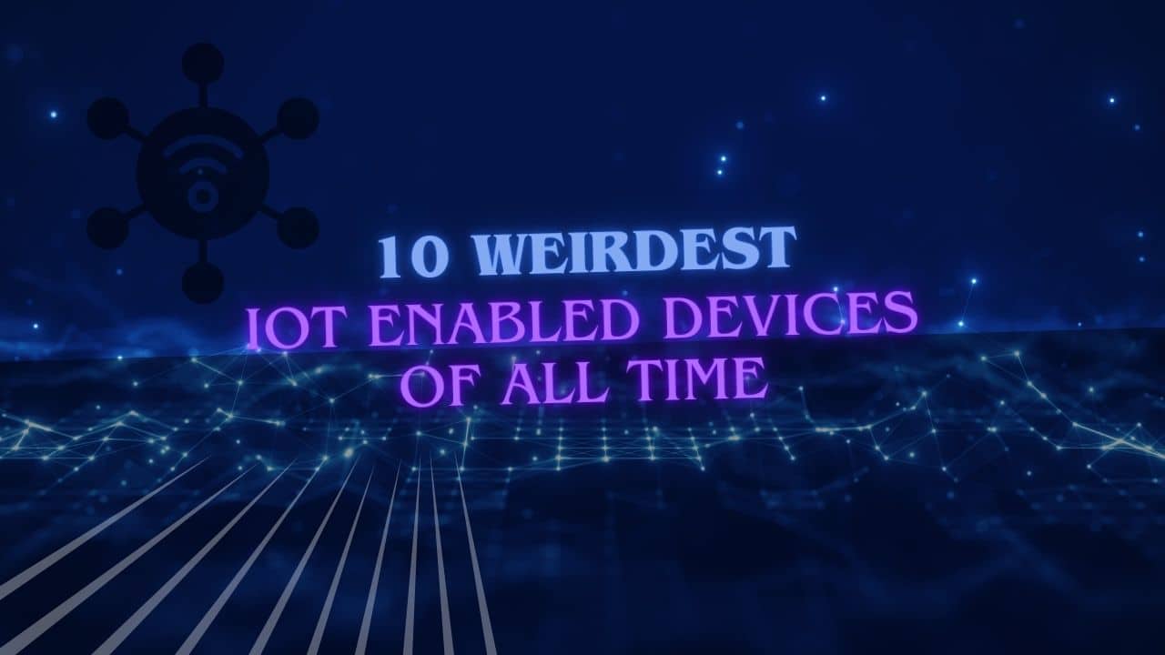 10 Weirdest IoT Enabled Devices of All Time 10 Weirdest IoT Enabled Devices of All Time